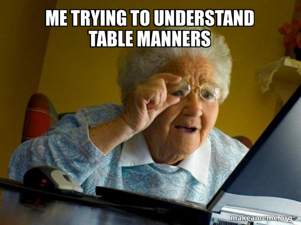 Me trying to understand table manners - Internet Grandma Meme Generator