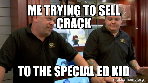 Me trying to sell crack To the special ed kid - Pawn Stars Meme Generator