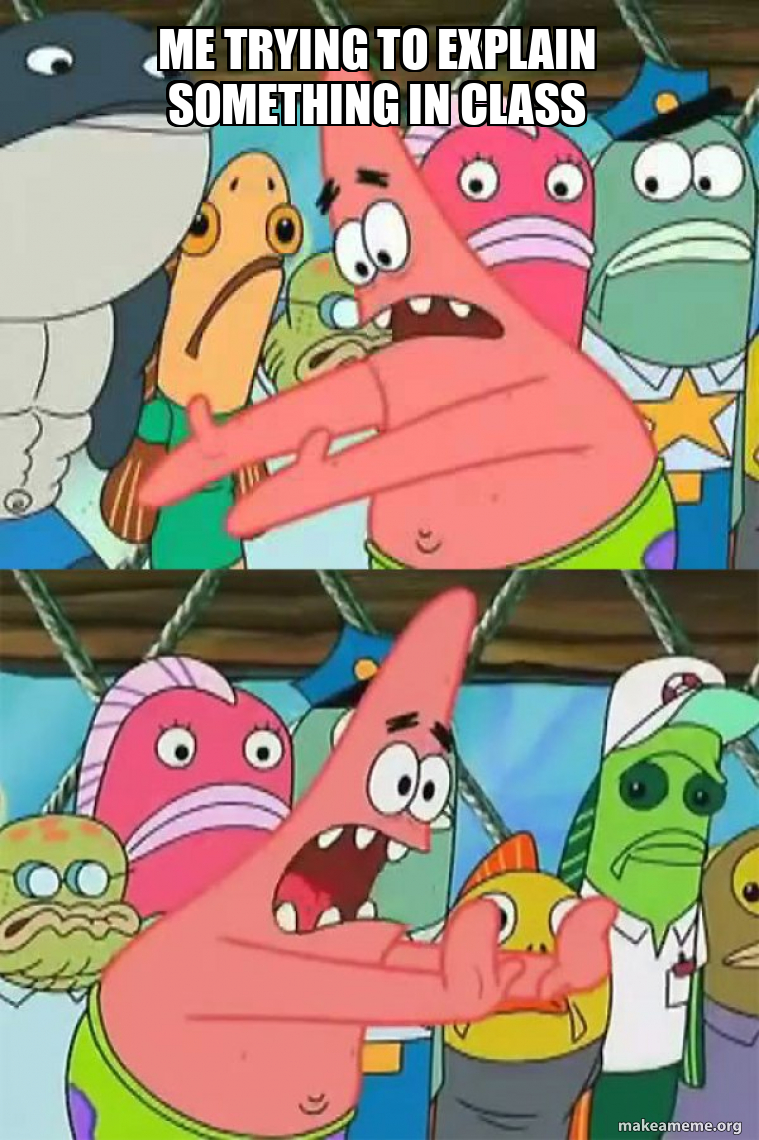 Me trying to explain something in class - Push It Somewhere Else ...