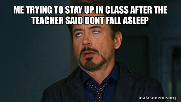 Me trying to stay up in class after the teacher said dont fall asleep ...