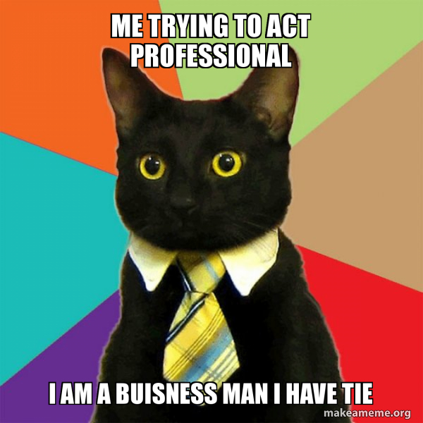 Me trying to act professional I am a buisness man i have tie - Business ...
