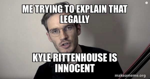 Me trying to explain that legally Kyle rittenhouse is innocent ...