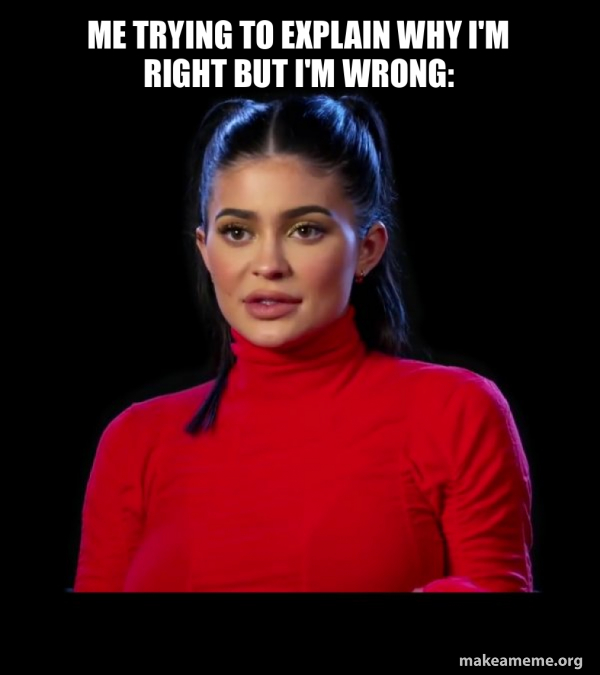 Me trying to explain why I'm right but i'm wrong: - Kylie Jenner Meme ...