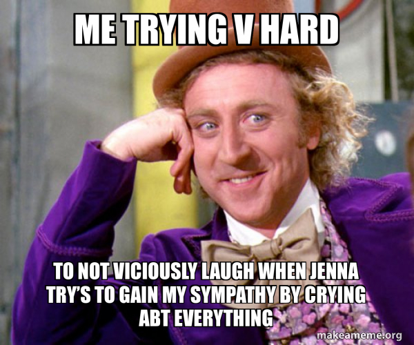 me trying v hard to not viciously laugh when jenna try’s to gain my ...