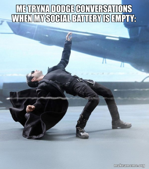 Me tryna dodge conversations when my social battery is empty: - Matrix ...
