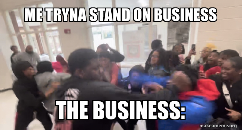 Me tryna stand on BUSINESS The BUSINESS: Meme Generator
