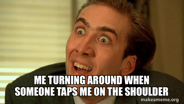 me turning around when someone taps me on the shoulder - Sarcastic ...