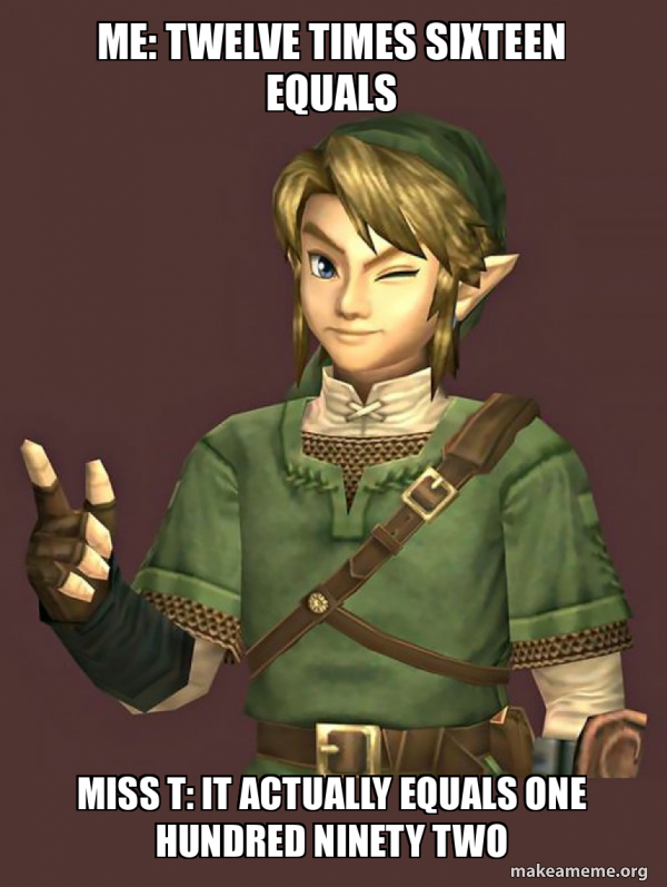 me: twelve times sixteen equals miss T: it actually equals one hundred ...