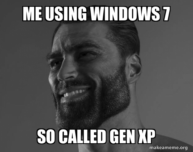 Me using windows 7 So called gen xp Meme Generator