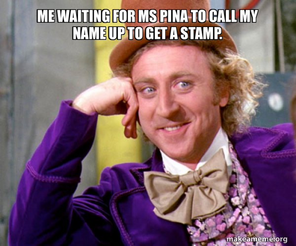 me waiting for ms pina to call my name up to get a stamp. - Willy Wonka ...