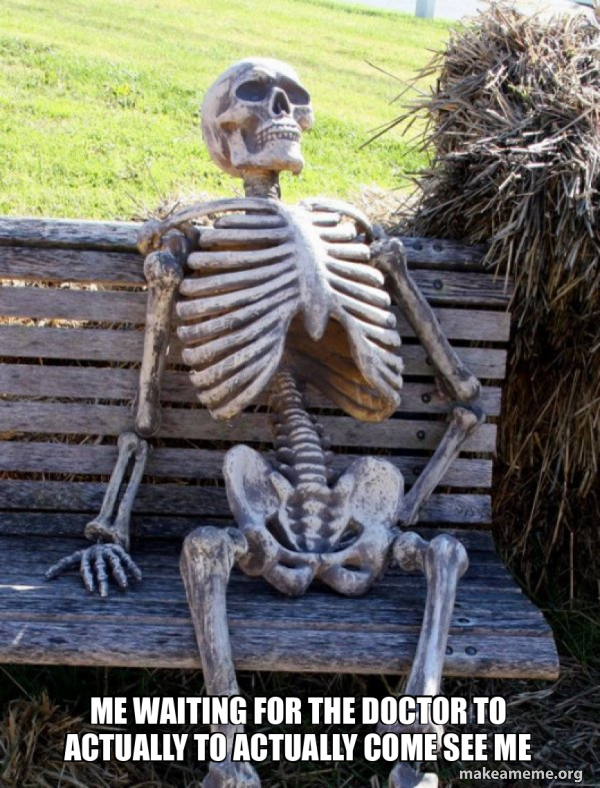 Me waiting for the doctor to actually to actually come see me - Waiting ...