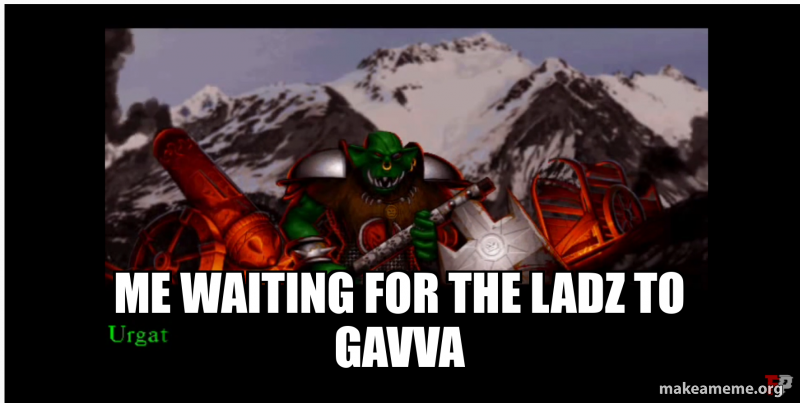 Me waiting for the ladz to gavva Meme Generator