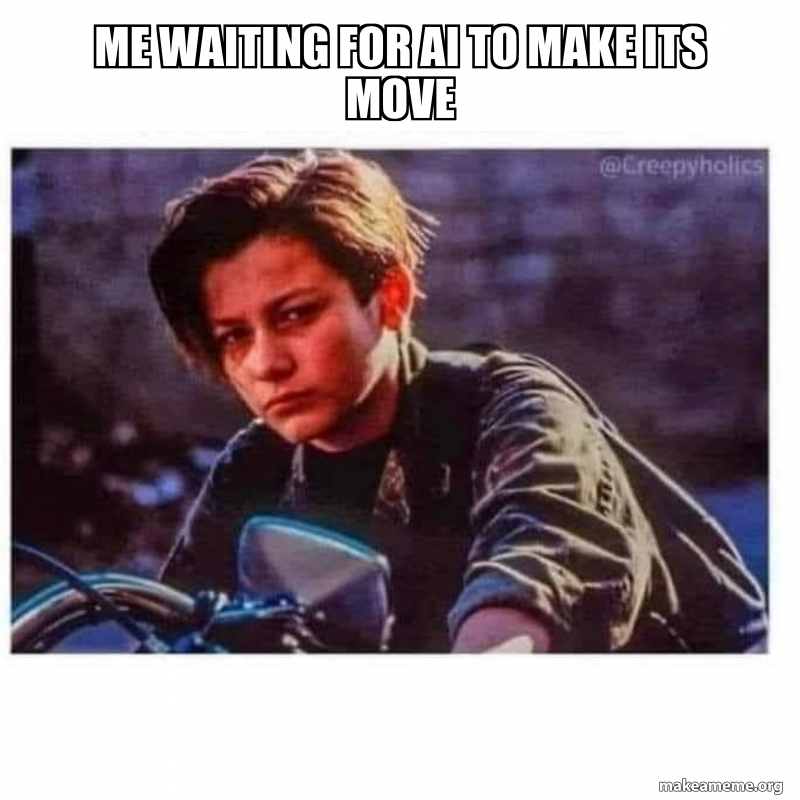 Me waiting for AI to make its move Meme Generator