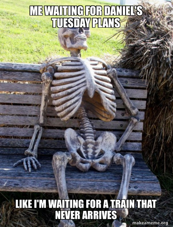 Me waiting for Daniel's Tuesday plans Like I'm waiting for a train that ...