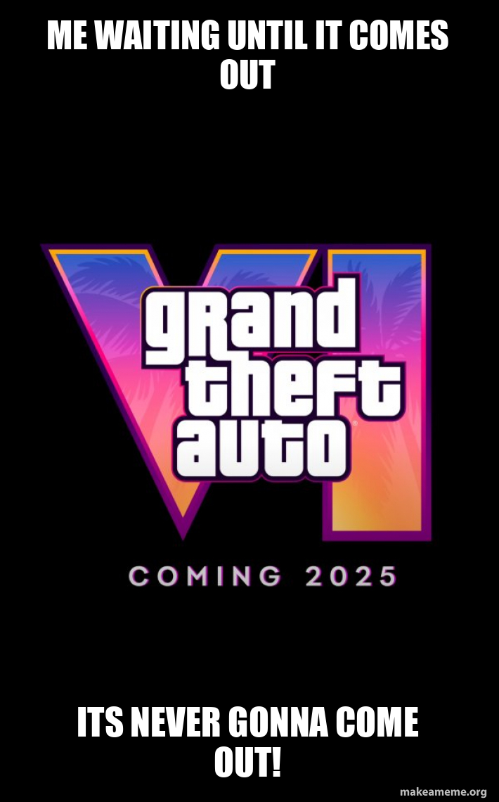 me waiting until it comes out its never gonna come out! - Before GTA6 ...