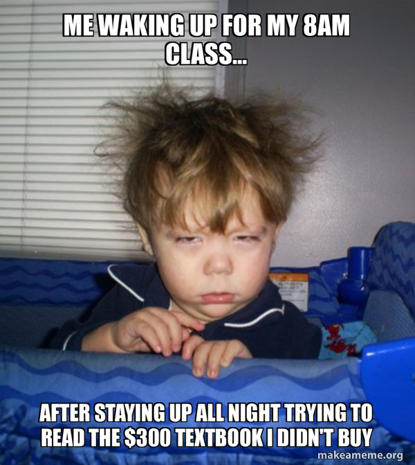 me waking up for my 8am class... after staying up all night trying to ...