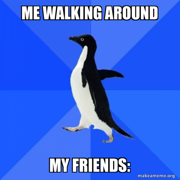 Me walking around My friends: - Socially Awkward Penguin Meme Generator