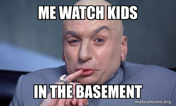 ME WATCH KIDS IN THE BASEMENT - You Complete Me Meme Generator