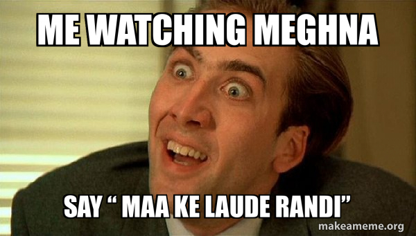Me watching Meghna Say “ MAA KE LAUDE RANDI” - Sarcastic Nicholas Cage ...