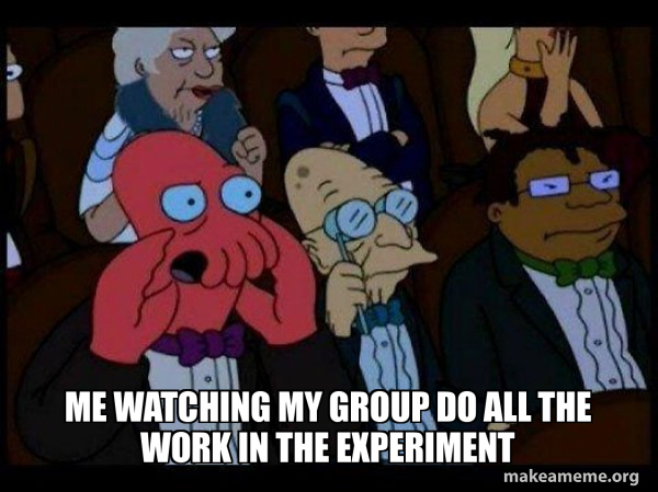 Me watching my group do all the work in the experiment - Your meme is ...