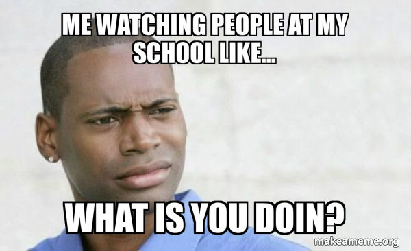 Me watching people at my school like... What is you doin? - Confused ...