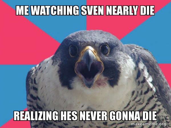 Me watching sven nearly die realizing hes never gonna die - Millennial ...