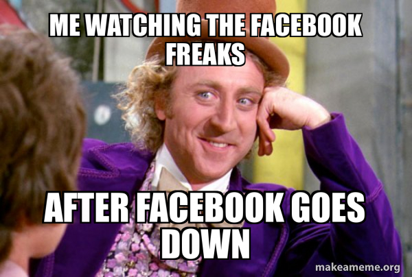 Me watching the Facebook freaks After Facebook goes down ...