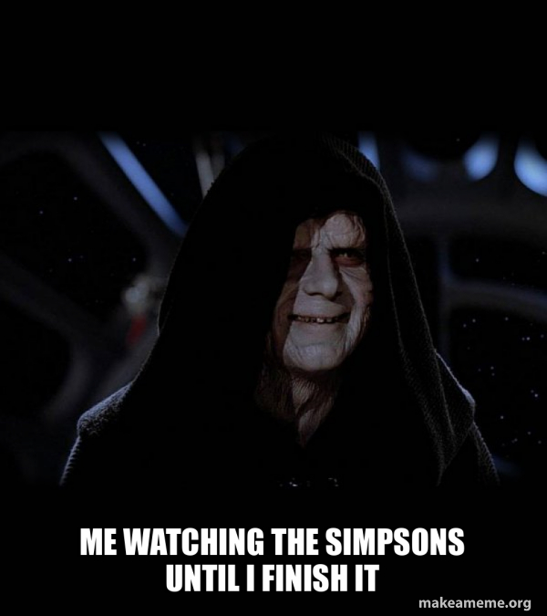 Me watching The Simpsons until I finish it - Sith Lord Meme Generator