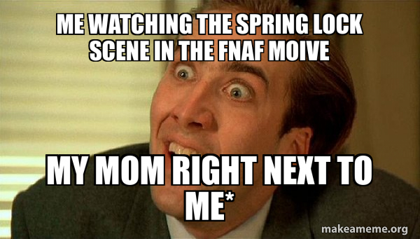 Me watching the spring lock scene in the fnaf moive My mom right next ...