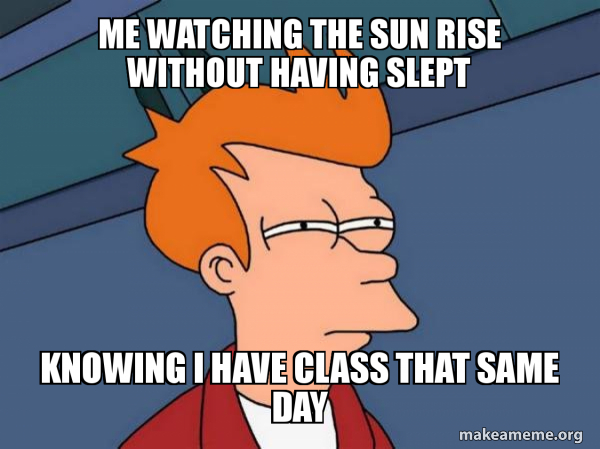 Me watching the sun rise without having slept Knowing I have class that ...