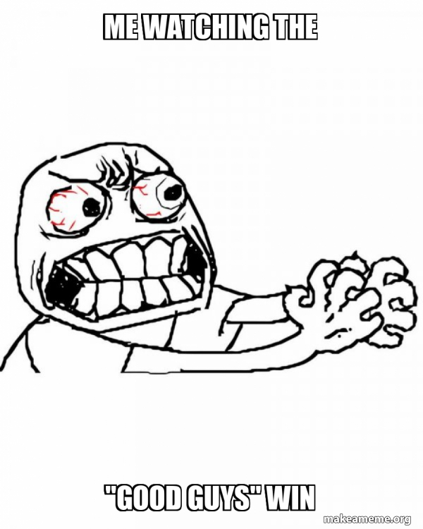 Me watching the "good guys" win - Angry Meme Generator