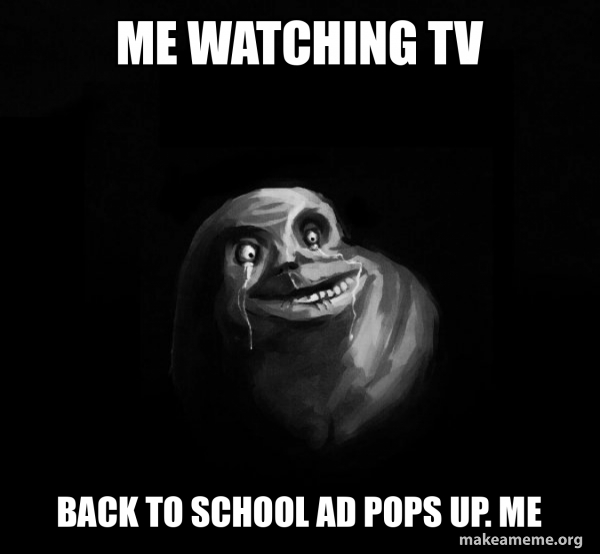 me watching TV back to school ad pops up. me - Forever Alone Meme Generator