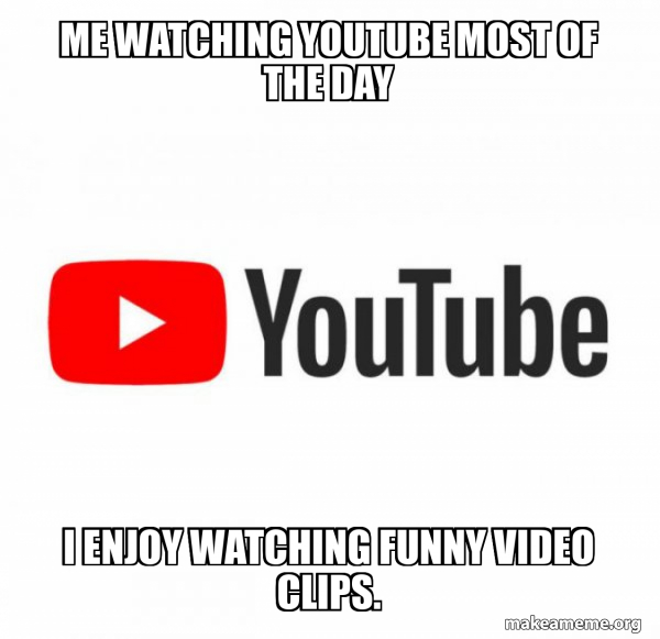 Me Watching YouTube Most of the Day I enjoy watching funny video clips ...