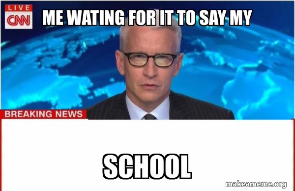 me wating for it to say my SCHOOL - Fake Headline Meme Generator