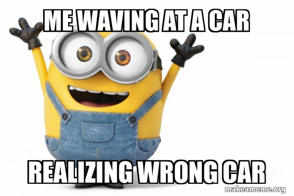me waving at a car realizing wrong car - Happy Minion Meme Generator
