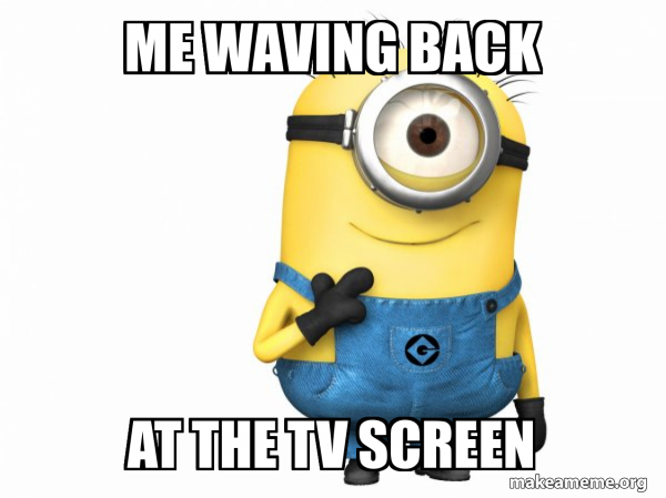 me waving back at the tv screen - Thoughtful Minion Meme Generator