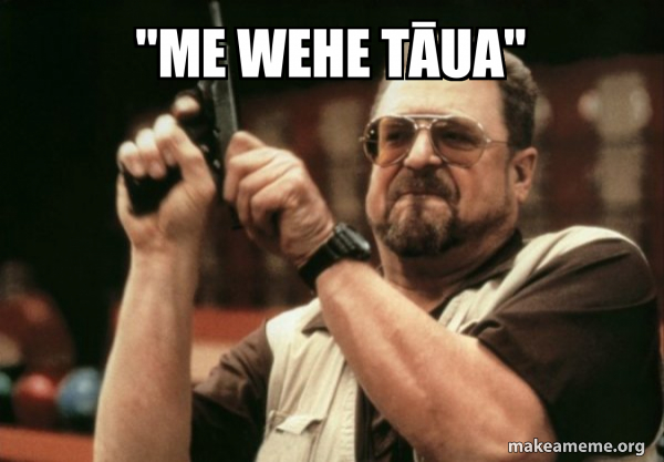 "Me wehe tāua" - Am I the only one Meme Generator
