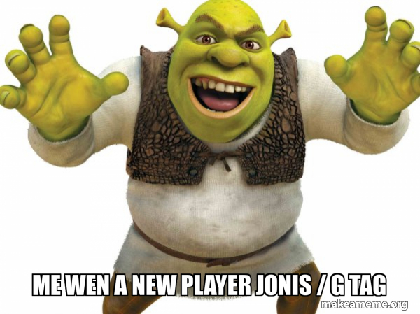 me wen a new player jonis / g tag - Shrek Meme Generator
