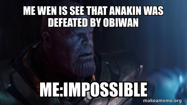 me wen is see that anakin was defeated by obiwan me:Impossible - Thanos - Impossible Meme Generator