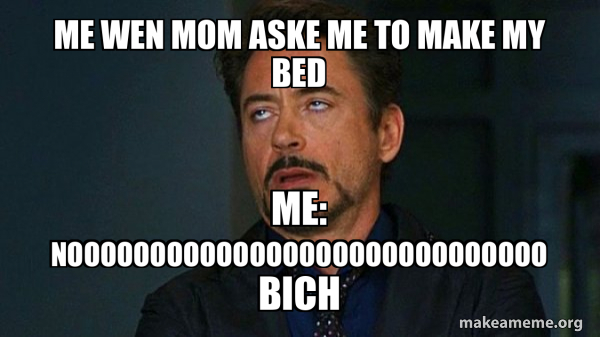 me wen mom aske me to make my bed me: nooooooooooooooooooooooooooooo ...