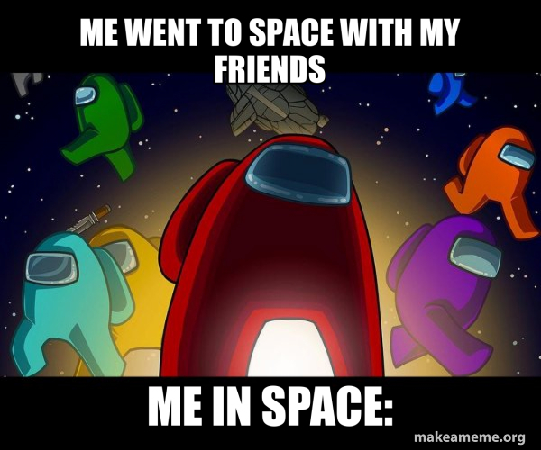me went to space with my friends me in space: - Among Us Meme Generator