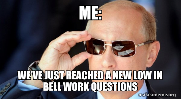 Me: we've just reached a new low in bell work questions - Vladamir ...