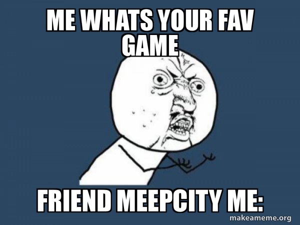 Me whats your fav game Friend meepcity Me: - Y U No Meme Generator