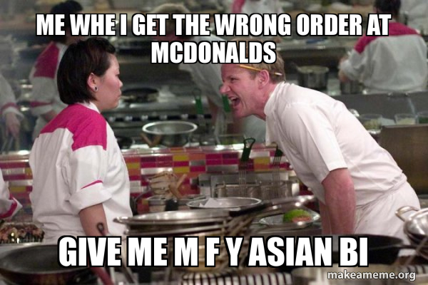 Me whe I get the WRONG order at MCDONALDs Give me m f y AsiAn bi ...