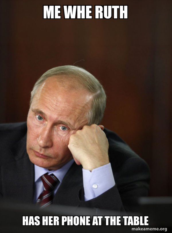 ME WHE RUTH HAS HER PHONE AT THE TABLE - Contemplative Putin Meme Generator