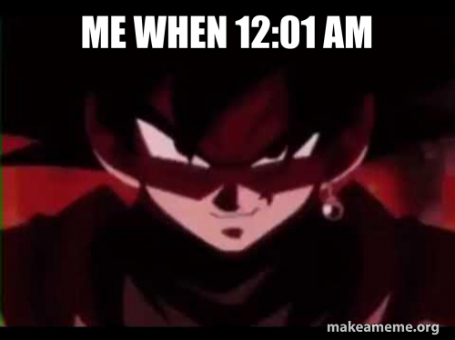 me when 12:01 am Meme Generator