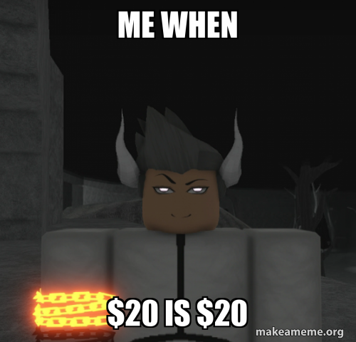 me when $20 is $20 Meme Generator