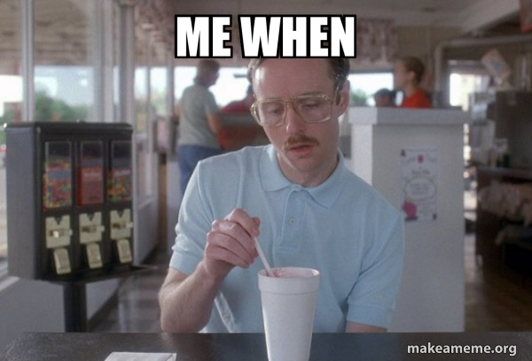 ME WHEN - Things are getting pretty serious Meme Generator