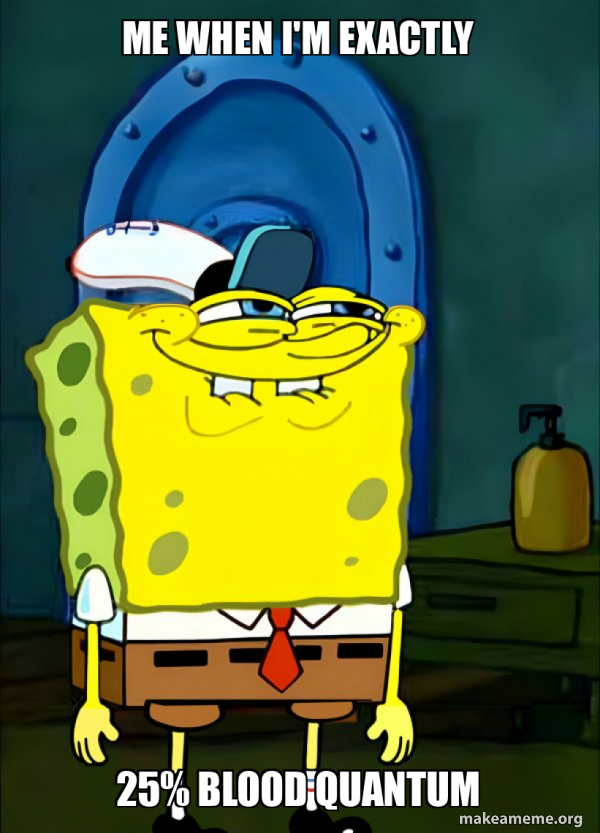 Me when I'm exactly 25% Blood Quantum - SpongeBob Grin Meme Generator