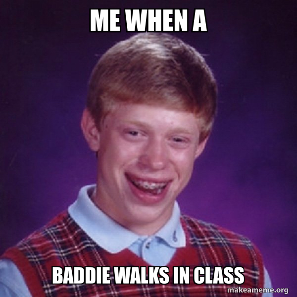 Me When a Baddie walks in Class - Bad Luck Brian Meme Generator